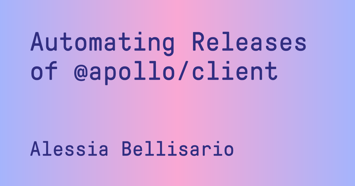 Automating Releases of @apollo/client - Alessia Bellisario